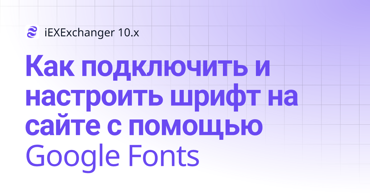 Как подключить и настроить шрифт на сайте с помощью Google Fonts | iEXExchanger 10.x